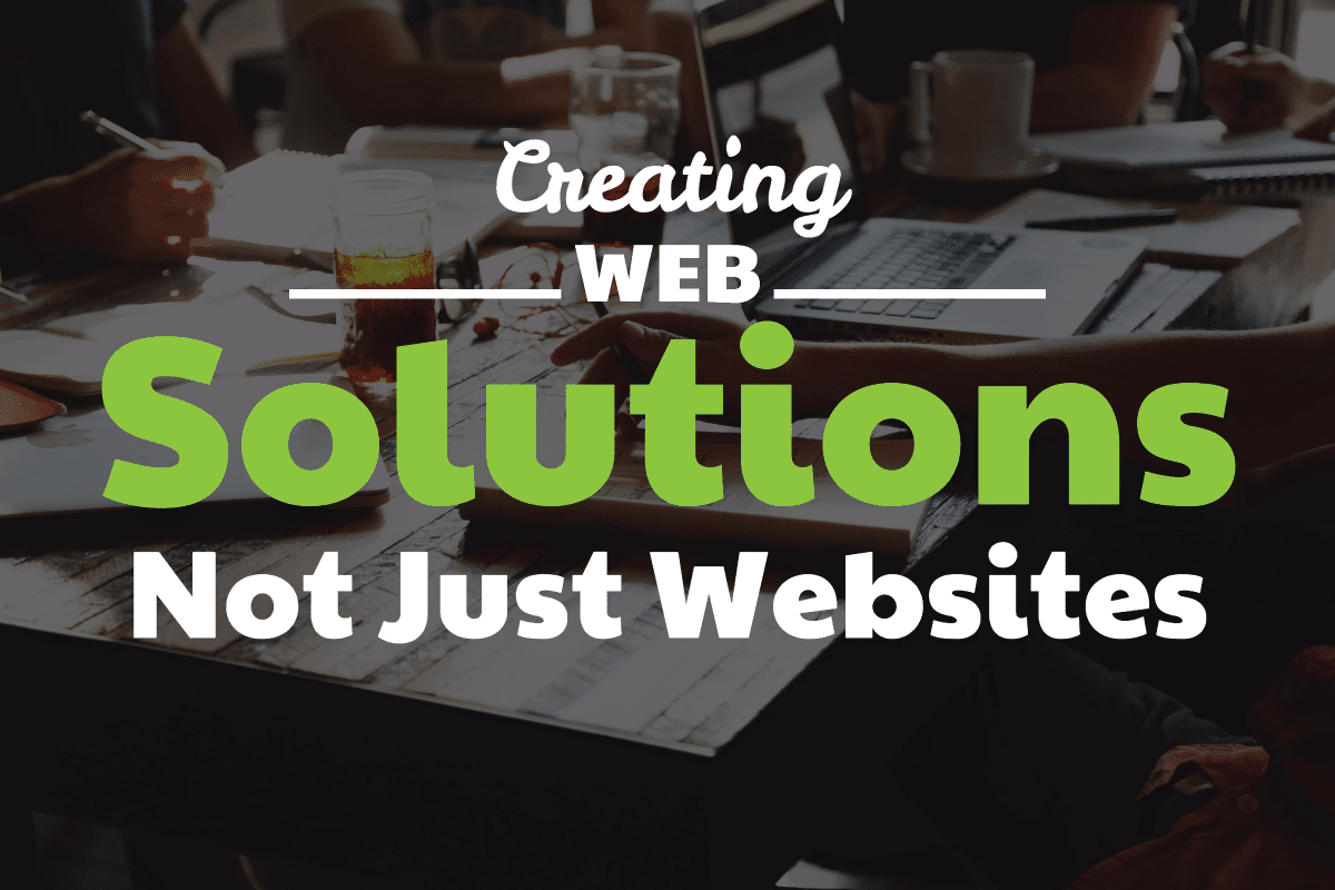 How to Create Web Solutions Not Just Websites That look Pretty